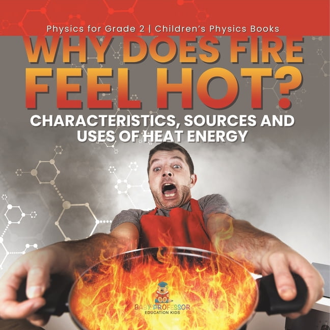Why Does Fire Feel Hot? Characteristics, Sources and Uses of Heat ...