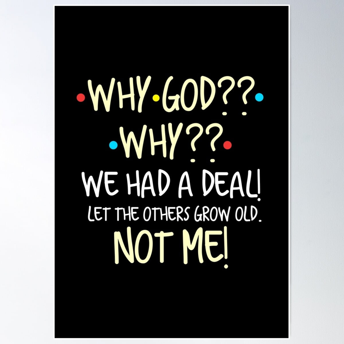Why God? Why? We Had A Deal! Let The Others Grow Old. Not Me! Poster ...