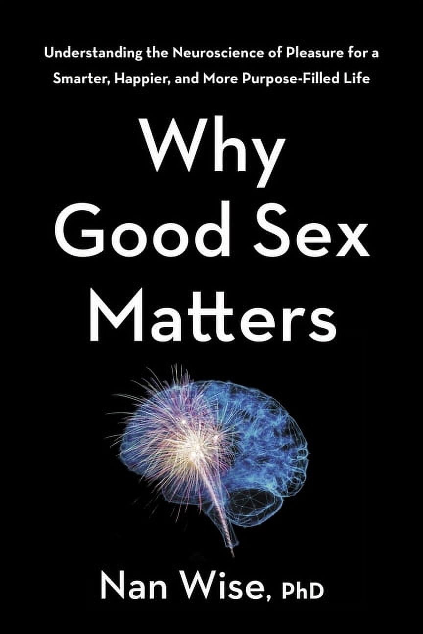Why Good Sex Matters: Understanding the Neuroscience of Pleasure for a ...