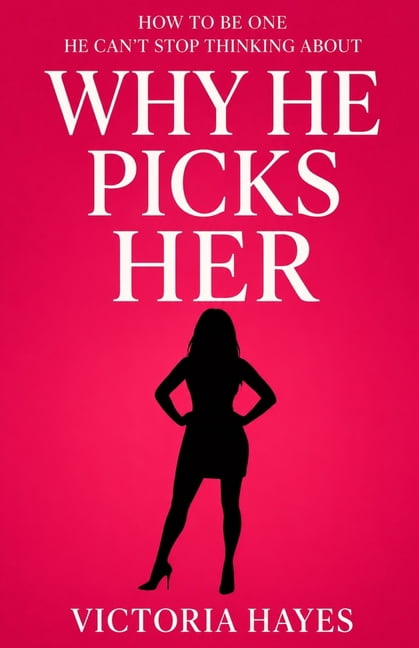 Why He Picks Her: How to Be One He Can't Stop Thinking About ...