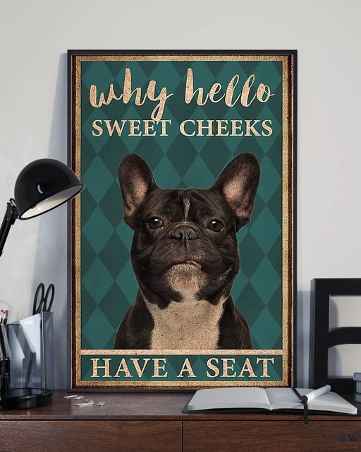 Why Hello Sweet Cheeks Have A Seat French Bulldog Dog Poster NO FRAMED ...
