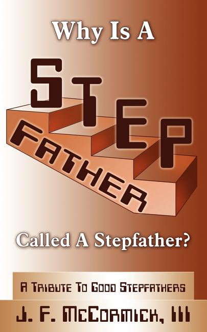 Why Is a Stepfather Called a Stepfather?: A Tribute to Good Stepfathers ...