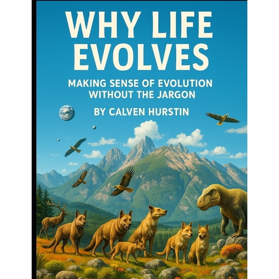 Why Life Evolves: Making Sense of Evolution Without the Jargon ...