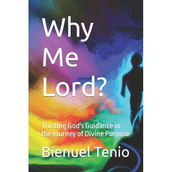 Why Me Lord?: Trusting God's Guidance in the Journey of Divine Purpose ...