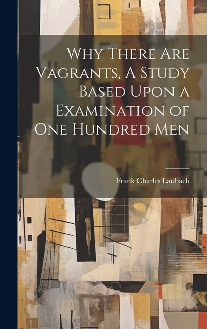 Why There are Vagrants, A Study Based Upon a Examination of one Hundred ...