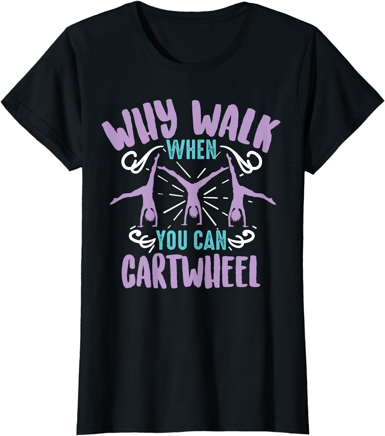 Why Walk When You Can Cartwheel | Tumbling Funny Girl Gift T-Shirt ...