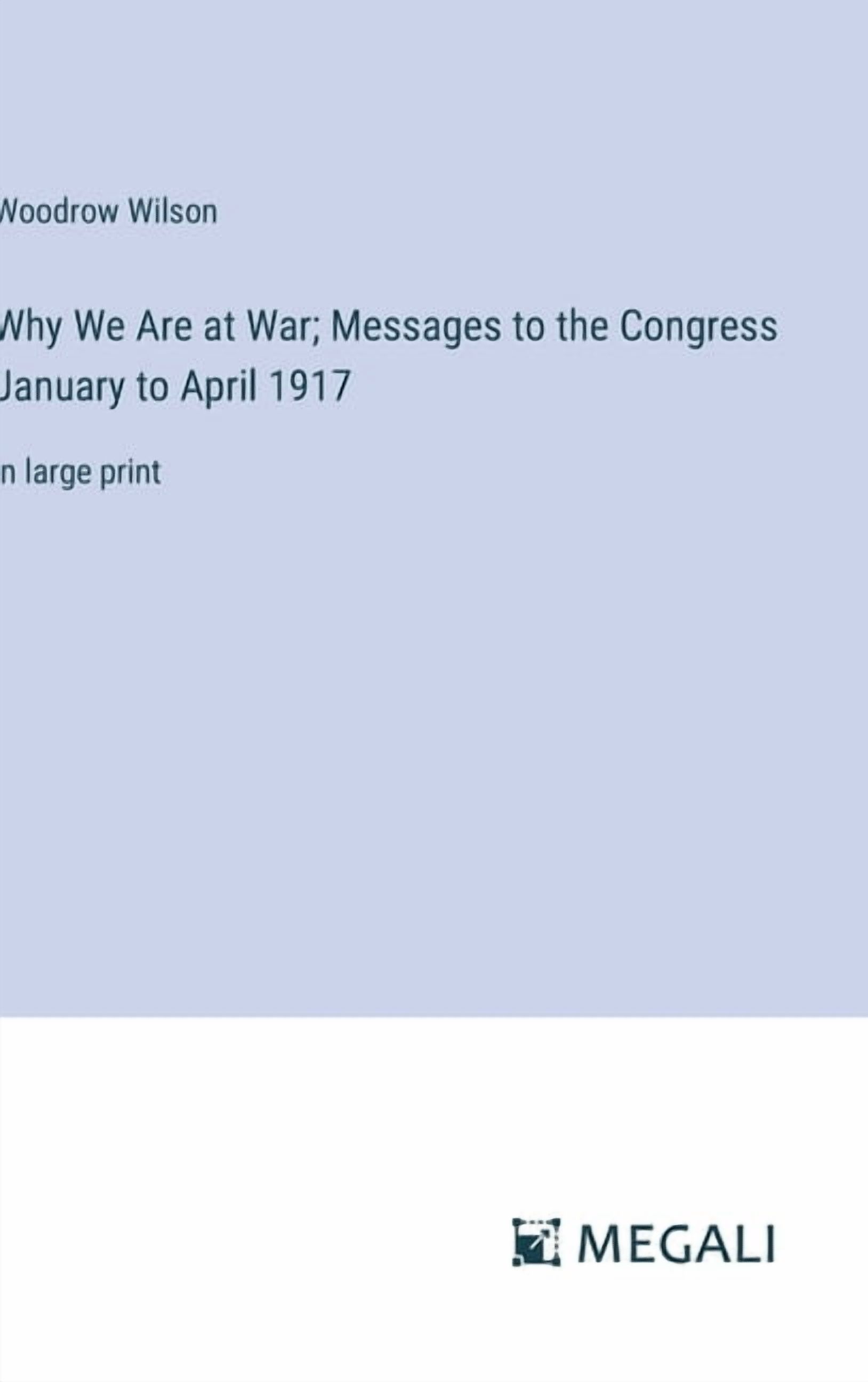 Why We Are at War; Messages to the Congress January to April 1917: in ...