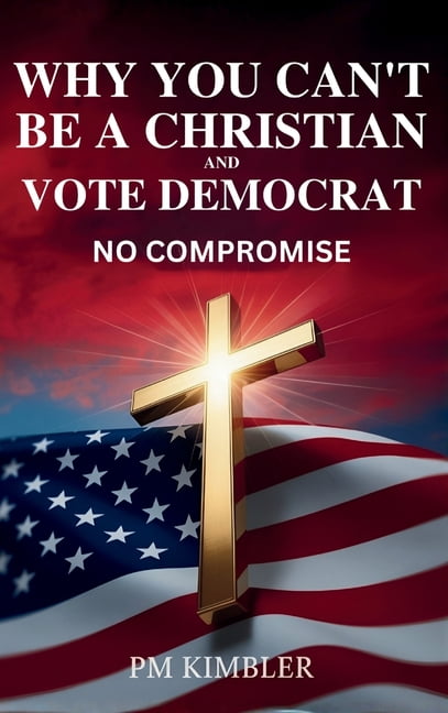 Why You Can't Be a Christian and Vote Democrat: No Compromise ...