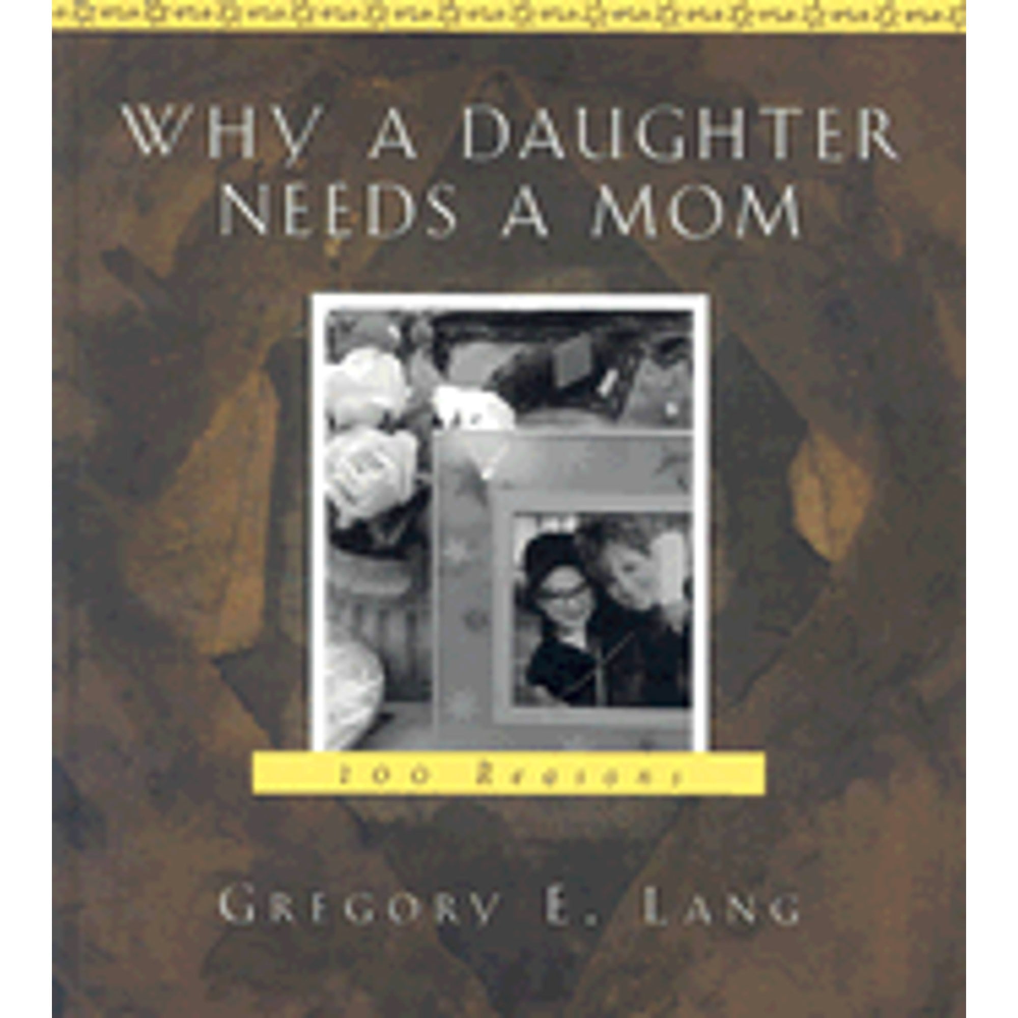 Why a Daughter Needs a Mom: 100 Reasons (Hardcover) by Dr. Gregory E Lang - Walmart.com