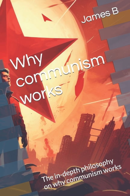 Why communism works: The in-depth philosophy on why communism works ...