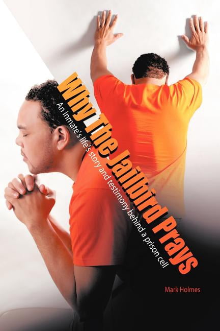 Why the Jailbird Prays: An Inmate's Life's Story and Testimony Behind a ...