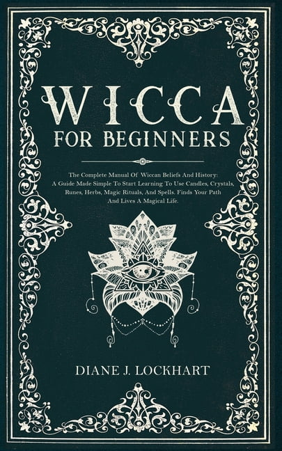 Wicca for Beginners: The Complete Manual Of Wiccan Beliefs And History: A Guide Made Simple To ...