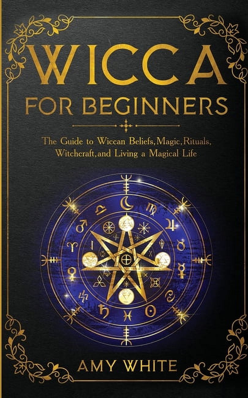 Wicca For Beginners: The Guide to Wiccan Beliefs, Magic, Rituals, Witchcraft, and Living a ...