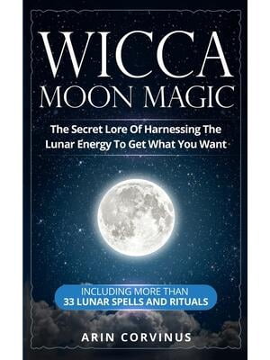 Wicca Moon Magic: The Secret Lore Of Harnessing The Lunar Energy To Get ...