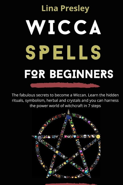 Wicca Spells for Beginners: The fabulous secrets to become a Wiccan. Learn the hidden rituals ...