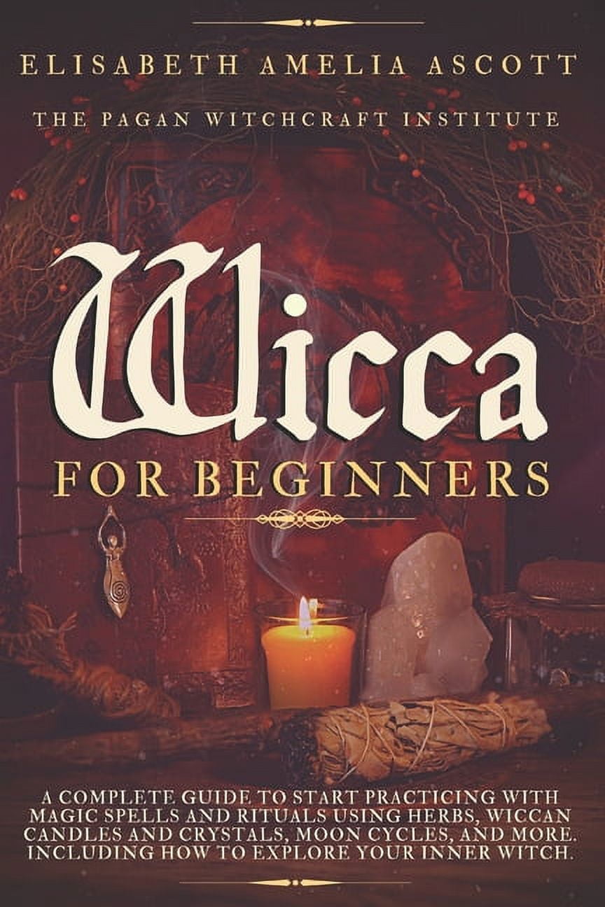Wicca for Beginners: A Complete Guide to Start Practicing with Magic ...