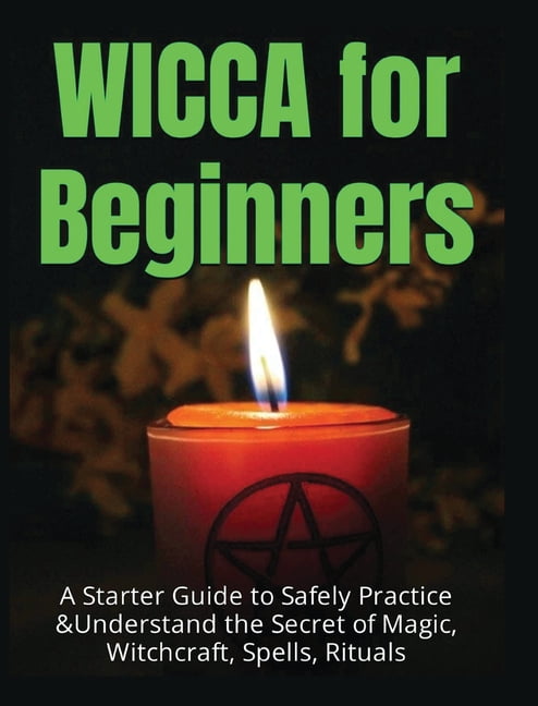 Wicca for Beginners: A Starter Guide to Safely Practice & Understand the Secret of Magic ...