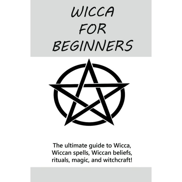 Wicca for Beginners: The ultimate guide to Wicca, Wiccan spells, Wiccan beliefs, rituals, magic ...