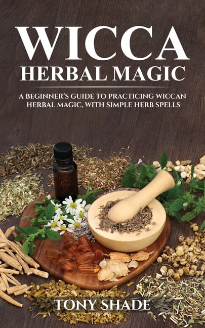 Wicca herbal magic: A beginner's guide to practicing wiccan herbal ...
