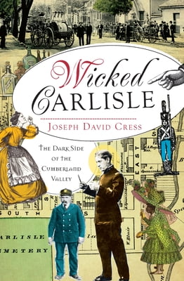 Wicked Carlisle:: The Dark Side of the Cumberland Valley -- Joseph ...