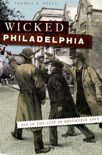 Wicked Wicked Philadelphia: Sin in the City of Brotherly Love ...