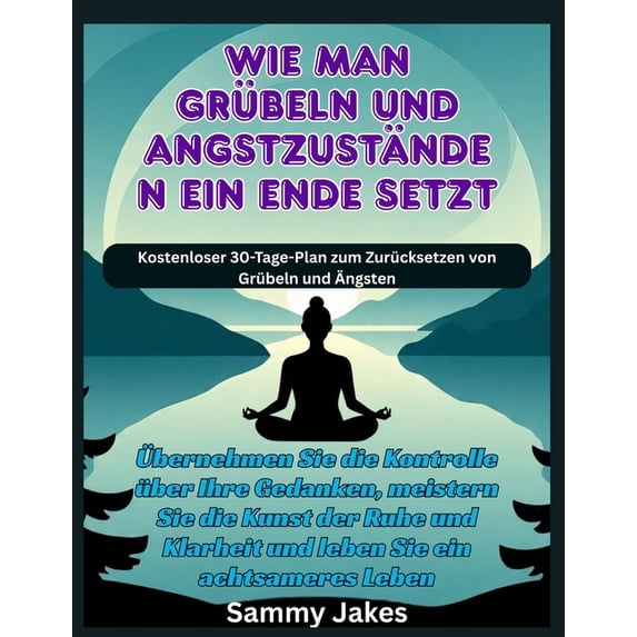 Wie man GrÃ¼beln und AngstzustÃ¤nden ein Ende setzt: Ã bernehmen Sie ...
