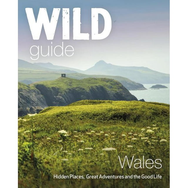Wild Guides: Wild Guide Wales : Hidden Places, Great Adventures & the ...