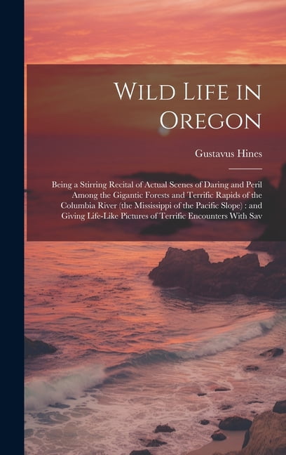 Wild Life in Oregon: Being a Stirring Recital of Actual Scenes of ...
