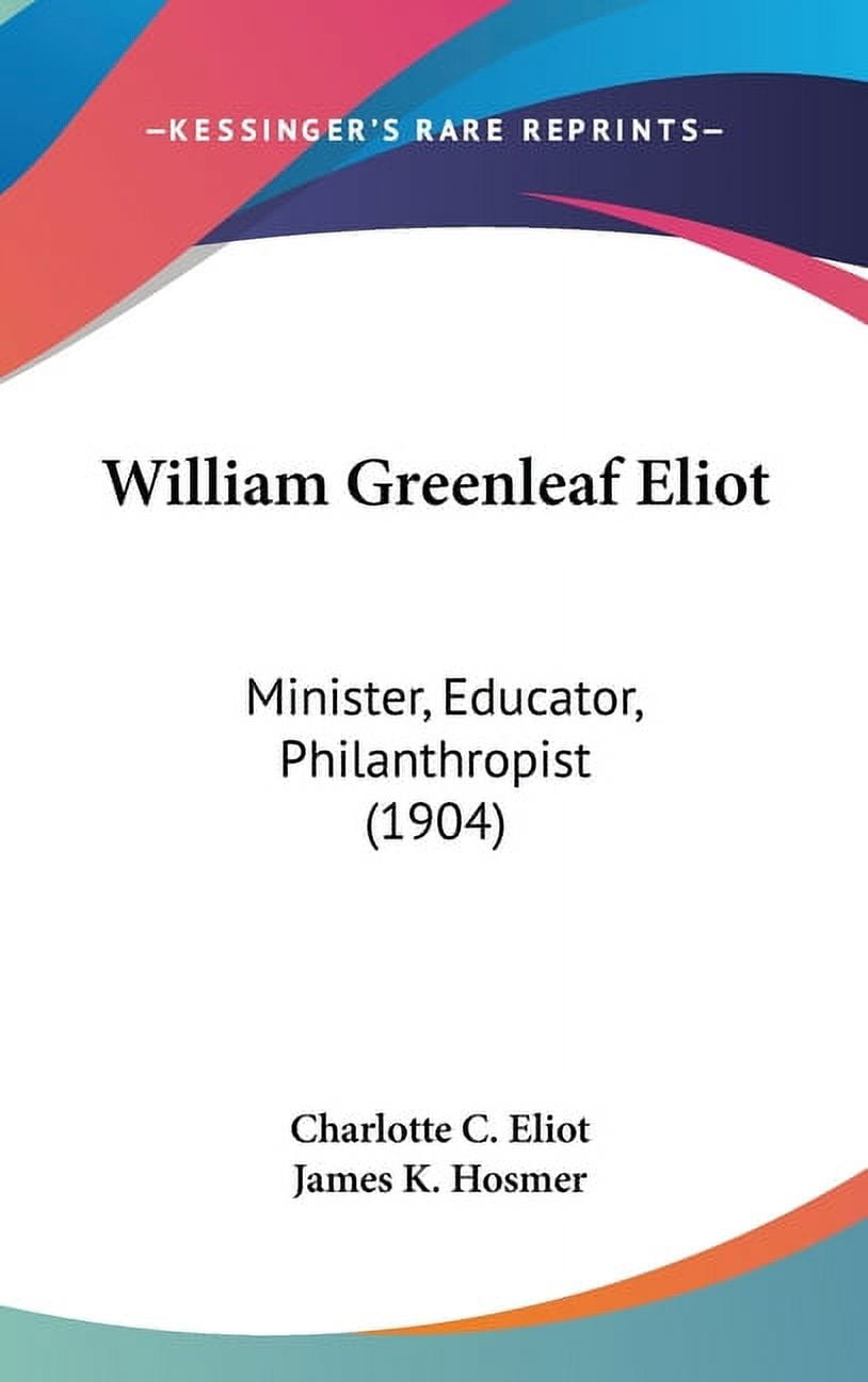 William Greenleaf Eliot: Minister, Educator, Philanthropist (1904 ...
