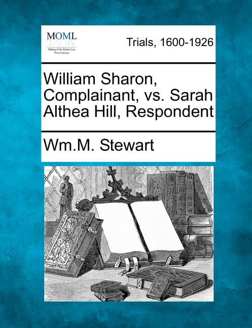 William Sharon, Complainant, vs. Sarah Althea Hill, Respondent ...