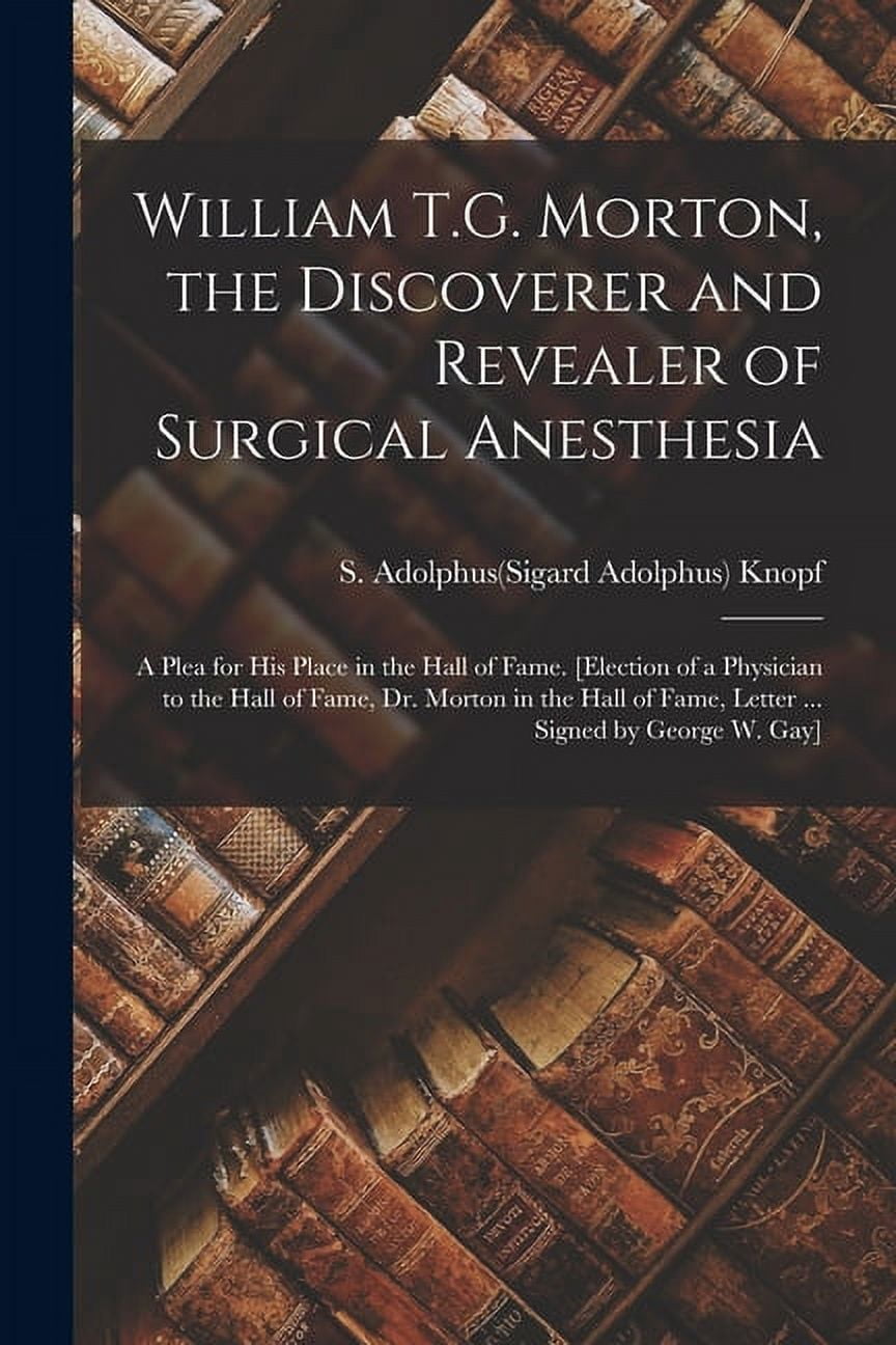 William T.G. Morton, the Discoverer and Revealer of Surgical Anesthesia ...