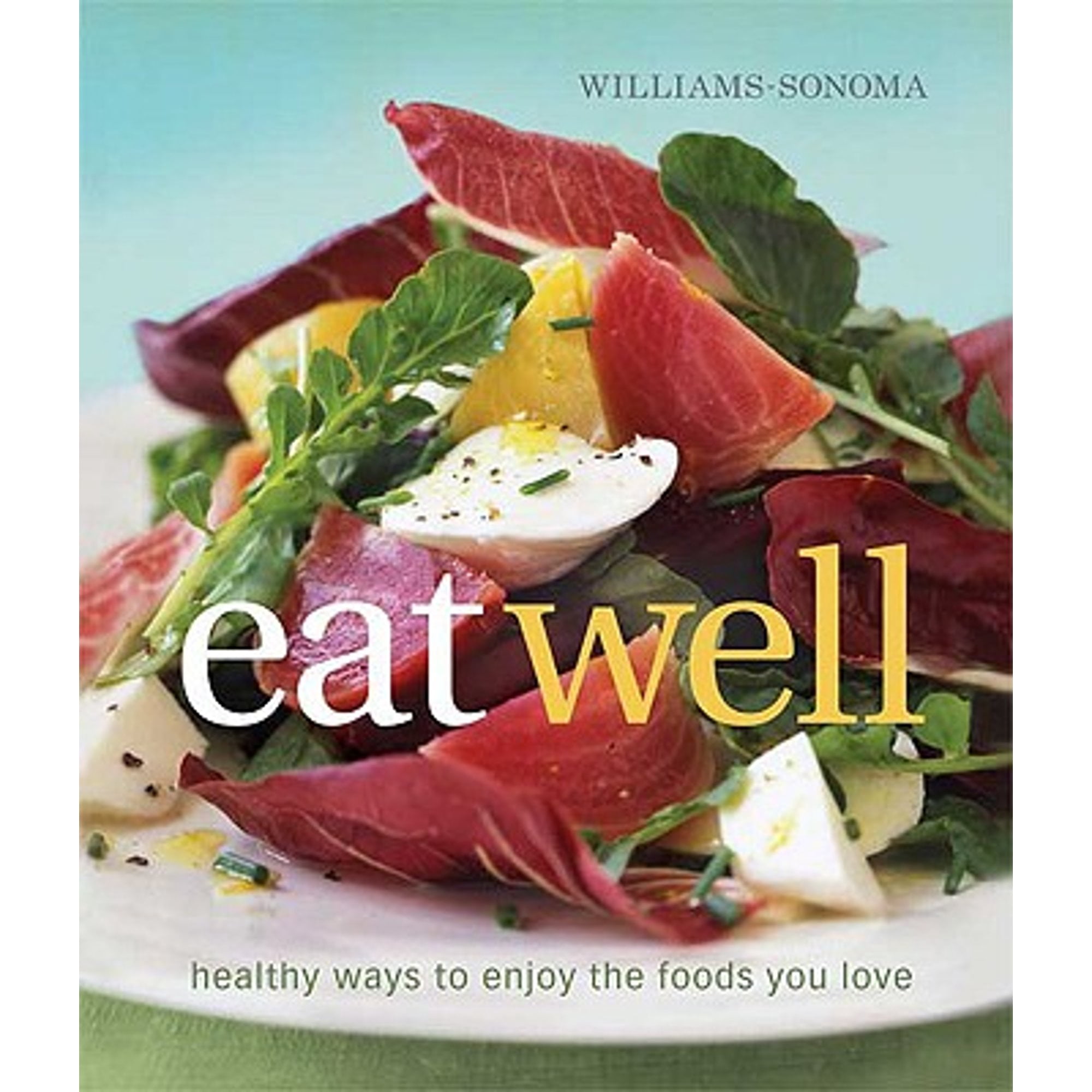 Williams-Sonoma Eat Well : Healthy Ways to Enjoy the Foods You Love ...