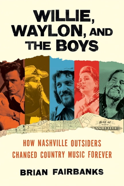 Willie, Waylon, and the Boys: How Nashville Outsiders Changed Country ...