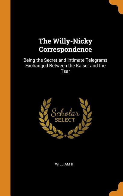 The Willy-Nicky Correspondence: Being the Secret and Intimate Telegrams ...