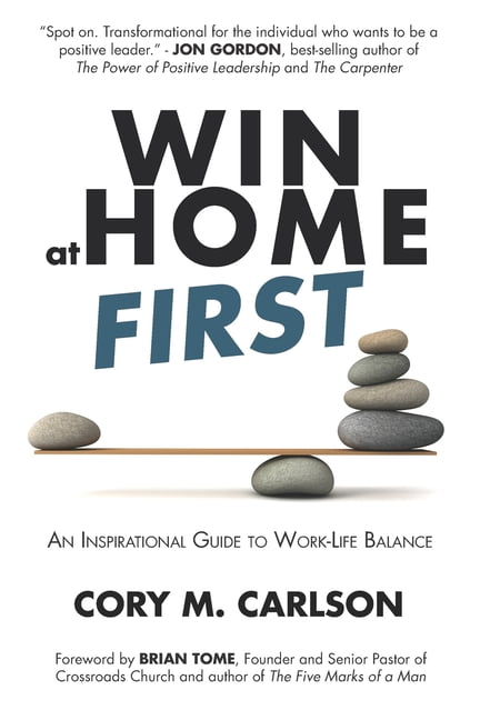 Win at Home First: An Inspirational Guide to Work-Life Balance ...
