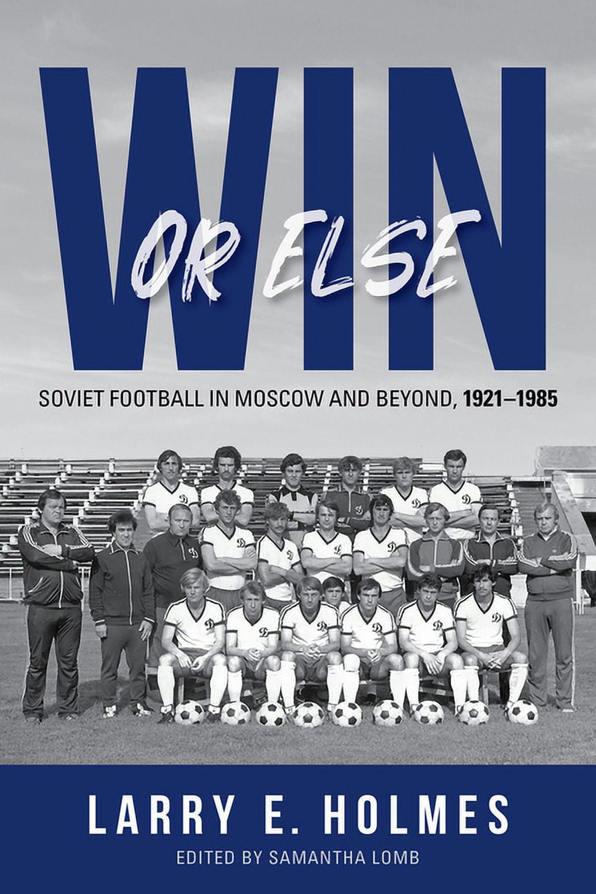 Win or Else: Soviet Football in Moscow and Beyond, 1921-1985 ...