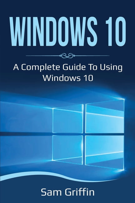 Windows 10: A Complete Guide to Using Windows 10 (Paperback) - Walmart.com