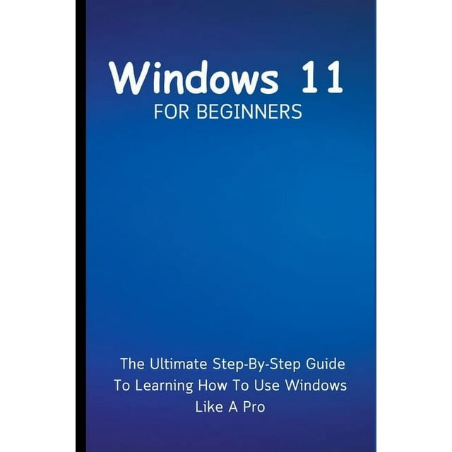Windows 11 For Beginners: The Ultimate Step-By-Step Guide To Learning ...