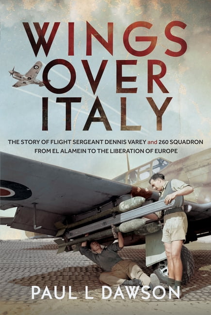 Wings Over Italy: The Story of Flight Sergeant Dennis Varey and 260 ...
