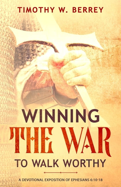 Winning the War to Walk Worthy: A Devotional Exposition of Ephesians 6: ...