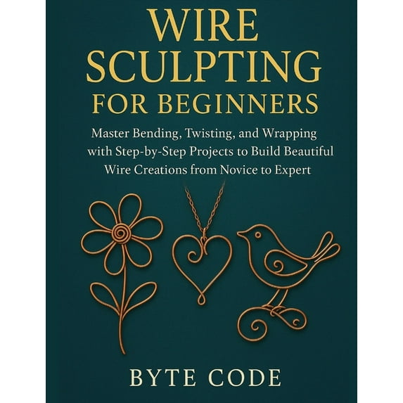 Wire Sculpting for Beginners: Master Bending, Twisting, and Wrapping ...