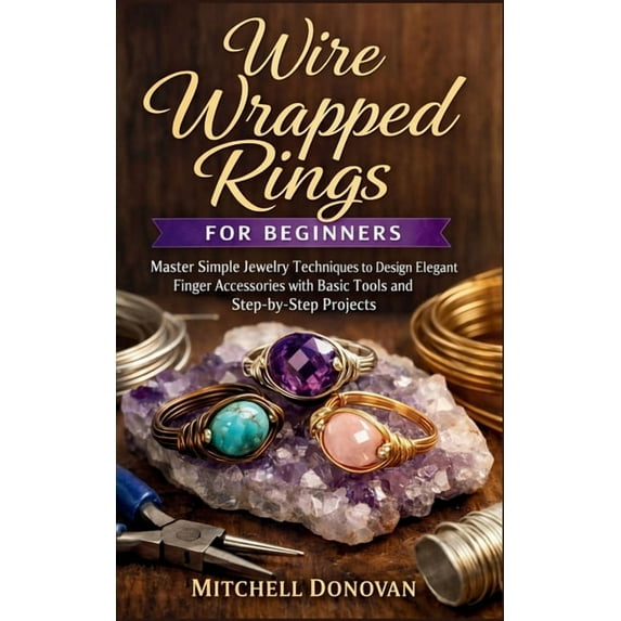 Wire Wrapped Rings for Beginners: Master Simple Jewelry Techniques to ...