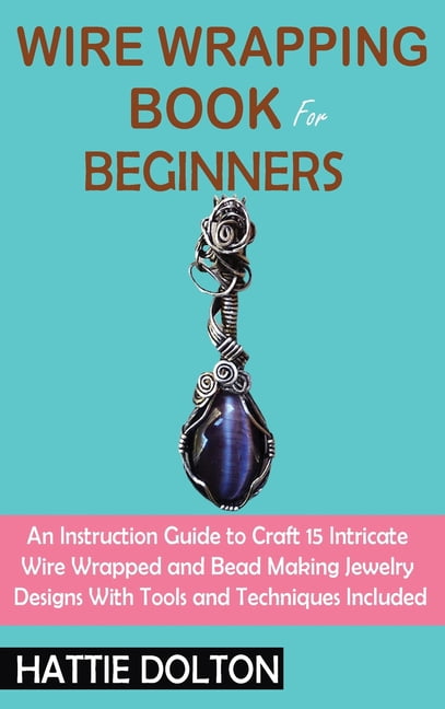 Wire Wrapping Book for Beginners : An Instruction Guide to Craft 15 ...