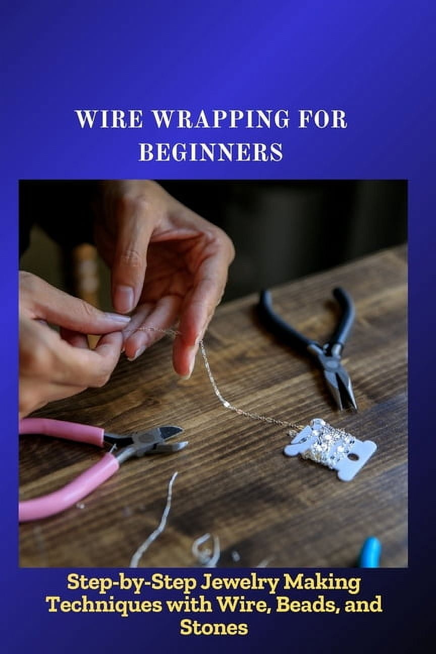 Wire Wrapping for Beginners: Step-by-Step Jewelry Making Techniques ...