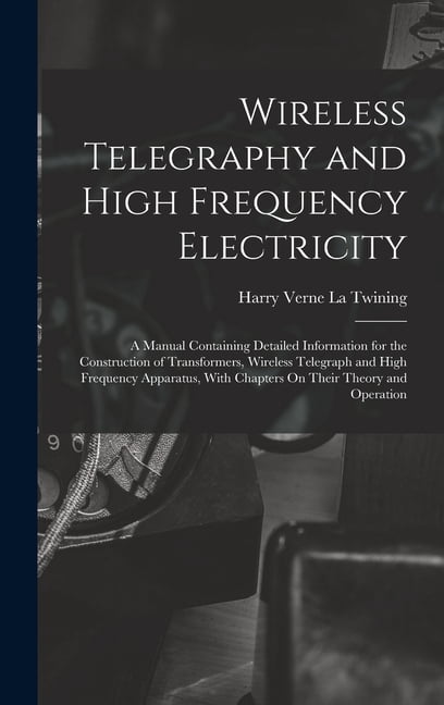 Wireless Telegraphy and High Frequency Electricity: A Manual Containing ...
