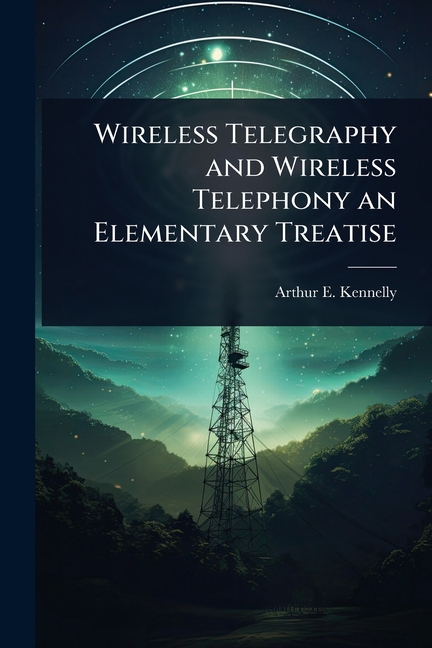 Wireless Telegraphy and Wireless Telephony an Elementary Treatise ...