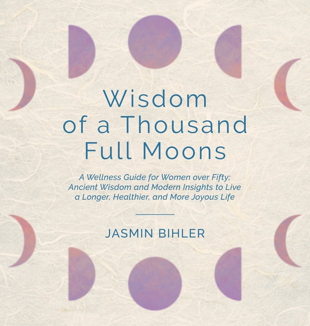 Wisdom of a Thousand Full Moons: A Wellness Guide for Women over Fifty ...