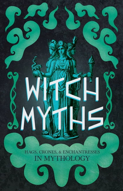 Witch Myths: Hags, Crones, and Enchantresses in Mythology, (Hardcover ...