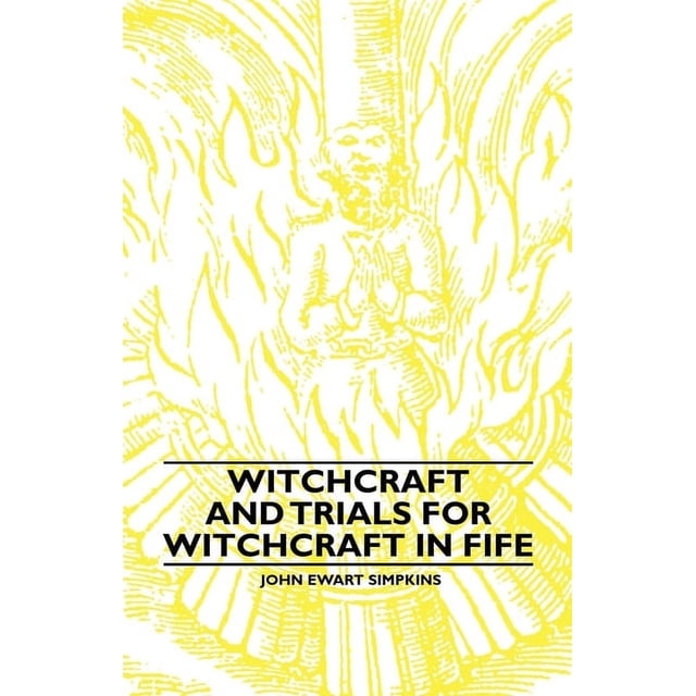 Witchcraft and Trials for Witchcraft in Fife;Examples of Printed ...