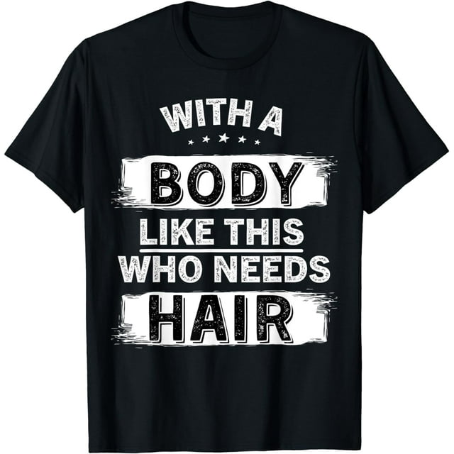 With A Body Like This Who Needs Hair? Bald Man Balding Dad T-Shirt ...